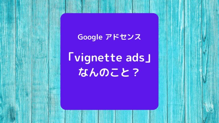 Googleアドセンス「Vignette ads」とは？全画面広告と対処方法を解説 | naoテック