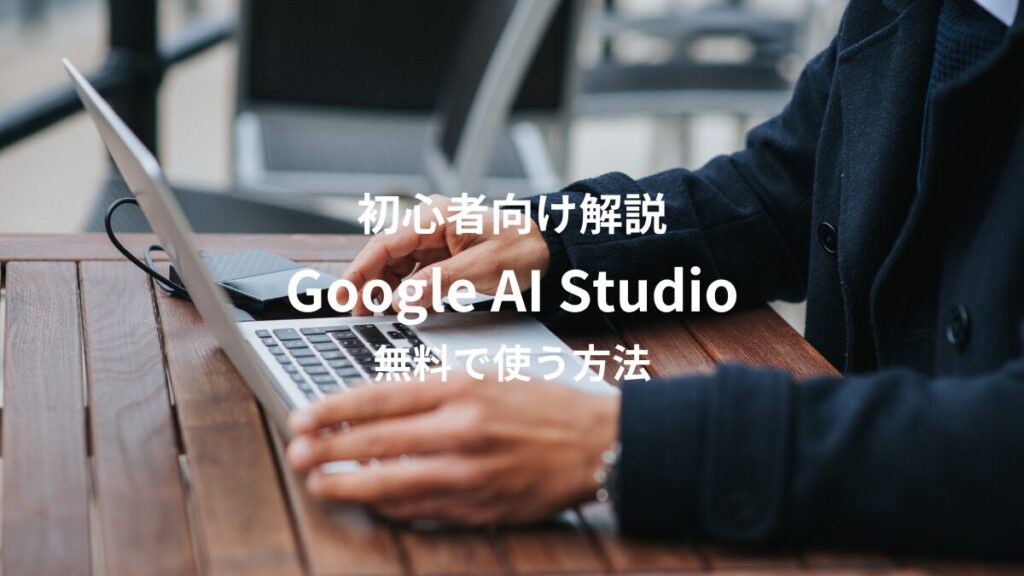 【Google AI Studio】とは？初心者向けに特徴と使い方を分かりやすく解説！ | naoテック